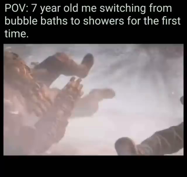 POV: 7 year old me switching from bubble baths to showers for the first ...
