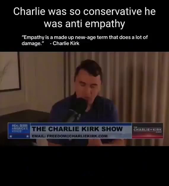 Charlie was so conservative he was anti empathy "Empathy is a made up ...