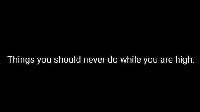 Things you should never do while you are high. - iFunny