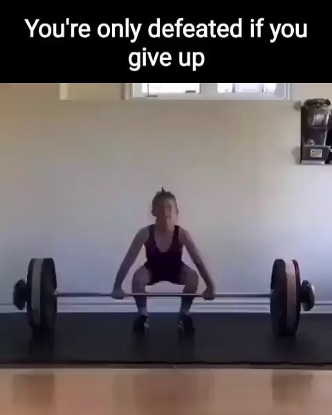 You're only defeated if you give up - iFunny