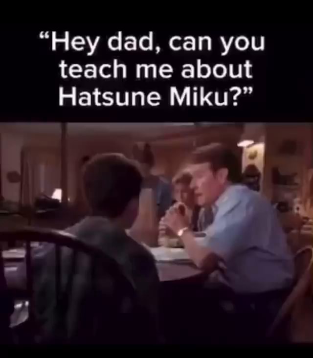 'et "Hey dad, can you teach me about Hatsune Miku?" - iFunny
