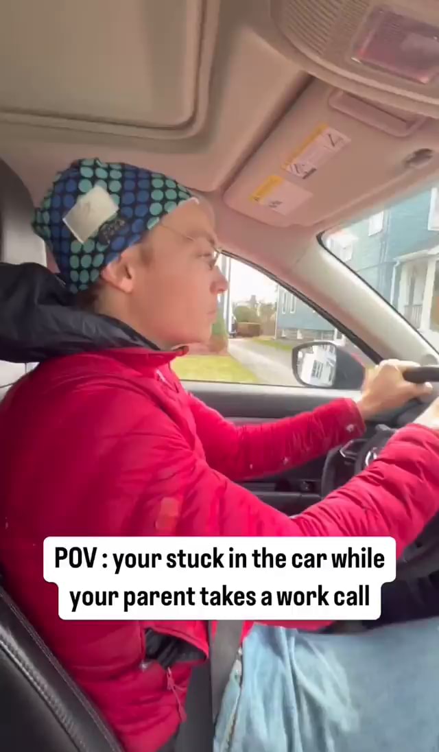 POW your stuck in the car while your parent takes a work call - iFunny