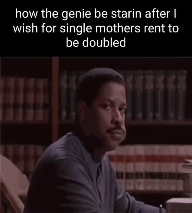 How the genie be starin after I I wish for single mothers rent to be ...