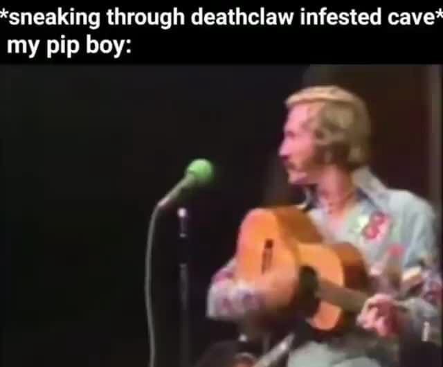 True true always - *sneaking through deathclaw infested cave* my pip ...