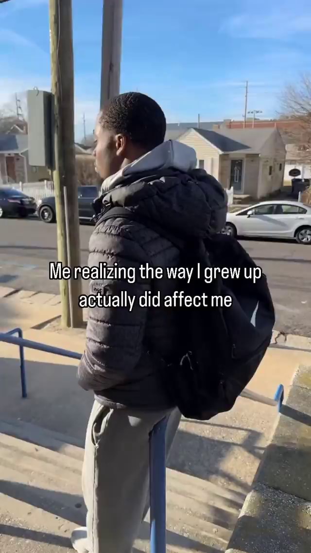 Me realizing the way I grew up actually did affect me - iFunny