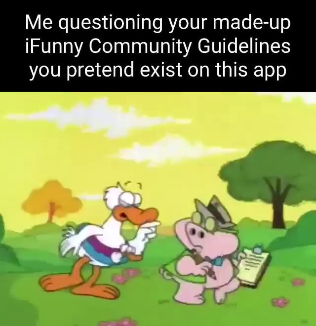 Me questioning your made-up iFunny Community Guidelines you pretend ...