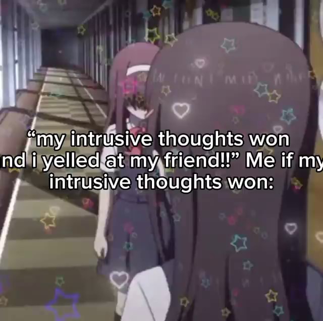 Ww "my intrusive thoughts won nd i yelled at my friend!" Me if my ...
