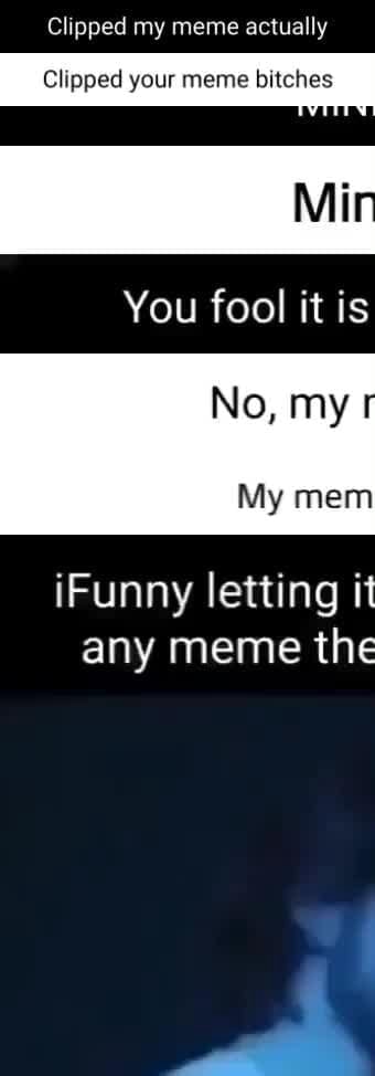 Clipped my meme actually Clipped your meme bitches You fool it is No ...