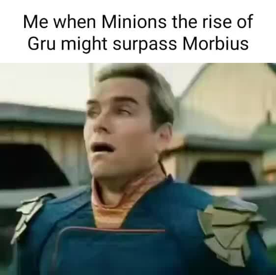 Me when Minions the rise of Gru might surpass Morbius - iFunny