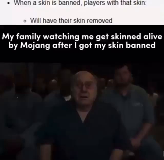 SKIN IS Danned, players with t Will have their skin removed My family ...