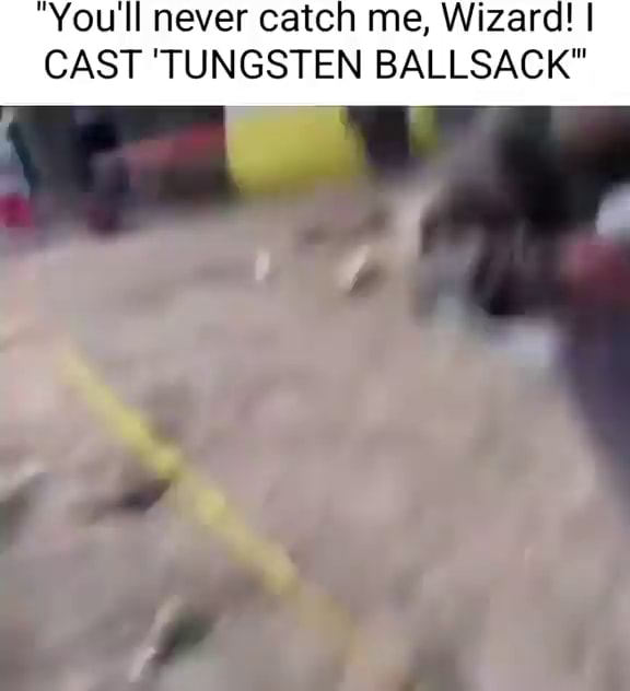 "Youll never catch me, Wizard! I CAST 'TUNGSTEN BALLSACK" - iFunny