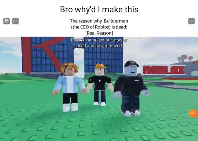 Bro why'd I make this The reason why Builderman (the CEO of Roblox) is ...