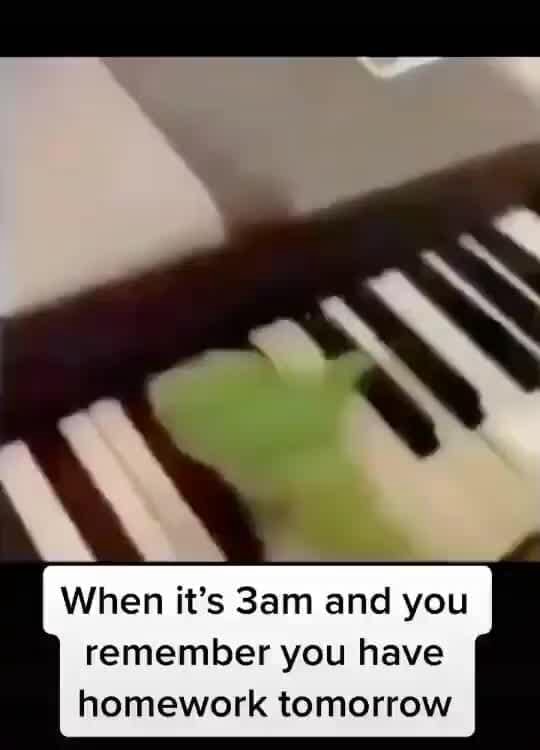 Get rid of the home to homework and that's how I feel - When it's 3am ...