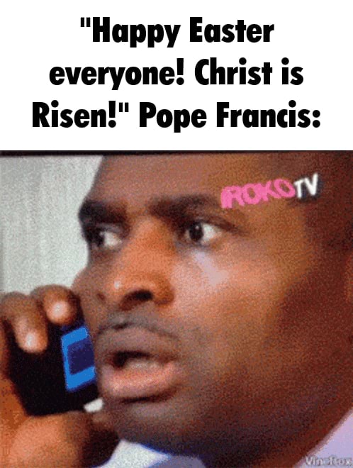 "Happy Easter everyone! Christ is Risen!" Pope Francis: - iFunny