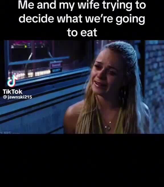 Me and my wife trying to decide what we're going to eat TikTok - iFunny