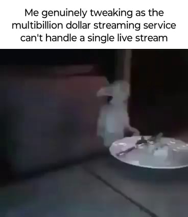 Me genuinely tweaking as the multibillion dollar streaming service can't handle a single live ...