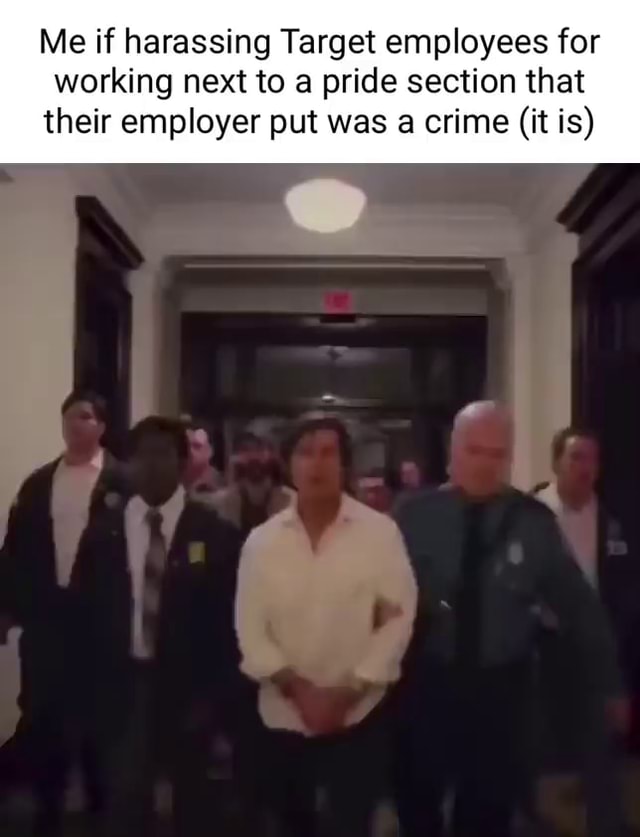 Me if harassing Target employees for working next to a pride section ...