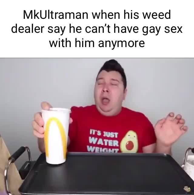 MkUltraman when his weed dealer say he can't have gay sex with him anymore TS wet Wa - iFunny