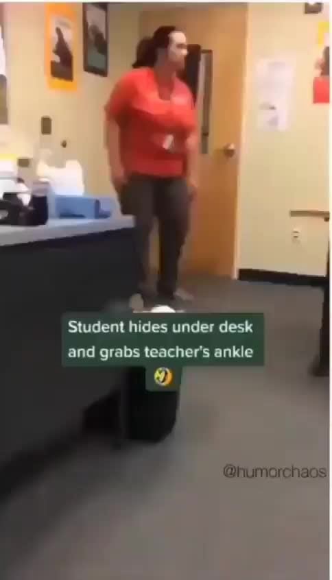 Student hides under desk and grabs teacher's ankle - iFunny
