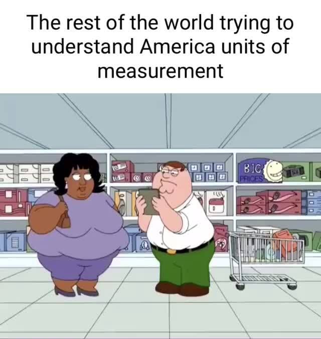 The rest of the world trying to understand America units of measurement ...