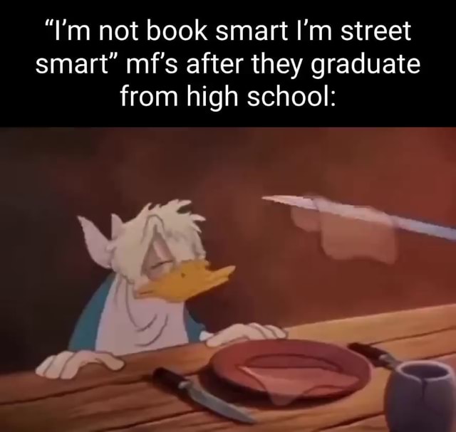 "I'm not book smart I'm street smart" mf's after they graduate from ...