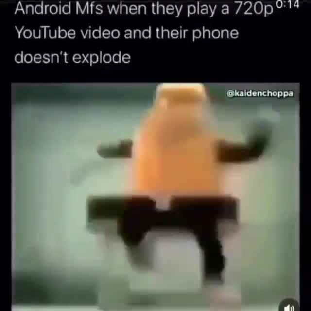 Android Mfs when they play a 720p YouTube video and their phone doesn't ...