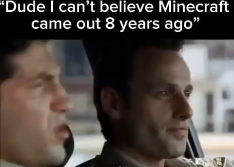 'Dude I cant believe Minecraft came out 8 years ago" - iFunny