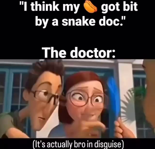 Think my got bit by a snake doc." The doctor: I (It's actually bro in ...