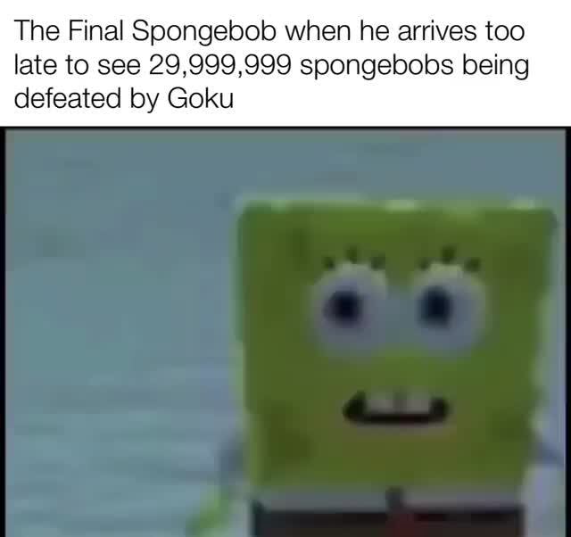 The Final Spongebob when he arrives too late to see 29,999,999 ...