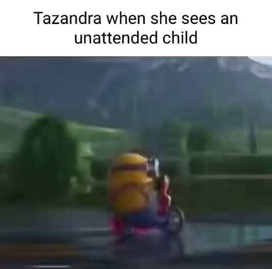 Tazandra when she sees an unattended child - iFunny